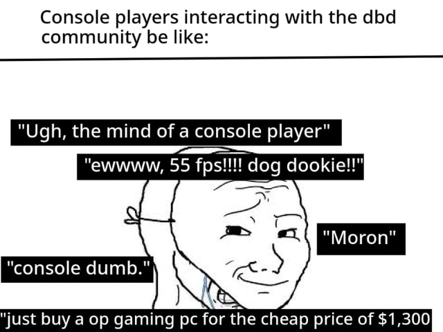 Console players interacting with the dbd community be like: "Ugh, the ...