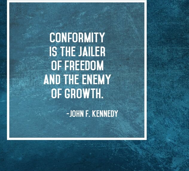 CONFORMITY IS THE JAILER OF FREEDOM AND THE ENEMY OF GROWTH. ~JOHN F ...