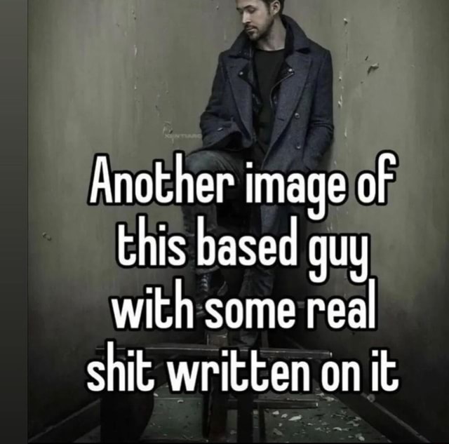 Another image of; this based guy with some real shit written on it - iFunny