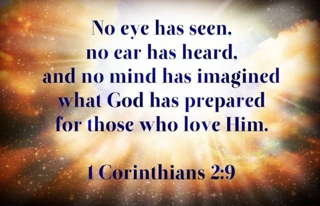 No eye has seem, no ear has heard, and mo mind has imagined what God ...