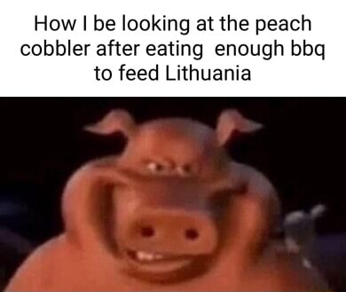 How I be looking at the peach cobbler after eating enough bbq to feed ...