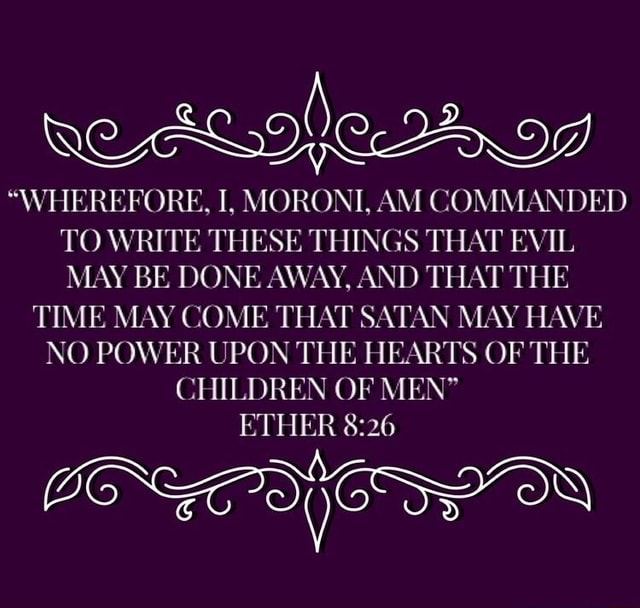 "WHEREFORE, I, MORONI, AM COMMANDED TO WRITE THESE THINGS THAT EVIL MAY ...