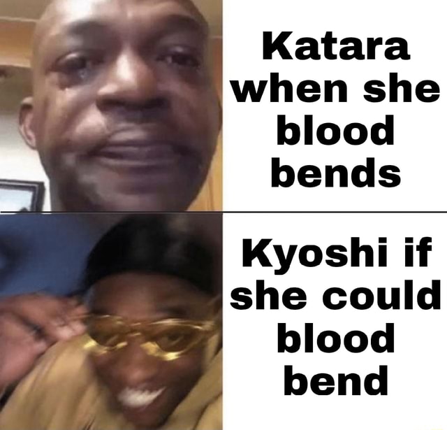 Katara when she blood bends Kyoshi if she could blood bend - iFunny