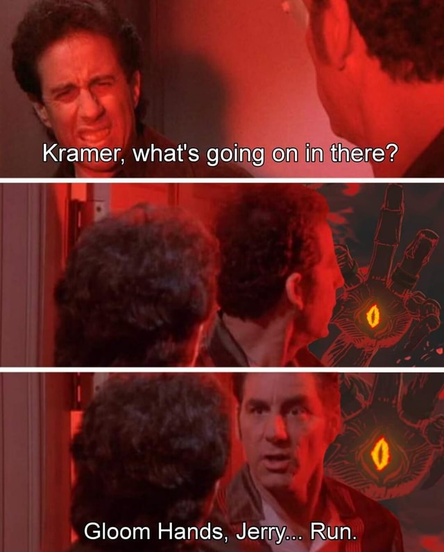 Kramer, what's going on in there? Gloom Hands, Jerry... Run. - iFunny