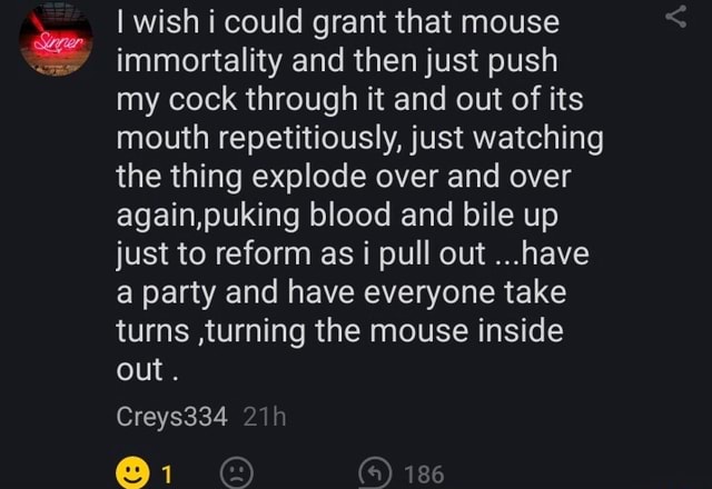I wish could grant that mouse immortality and then just push my cock ...