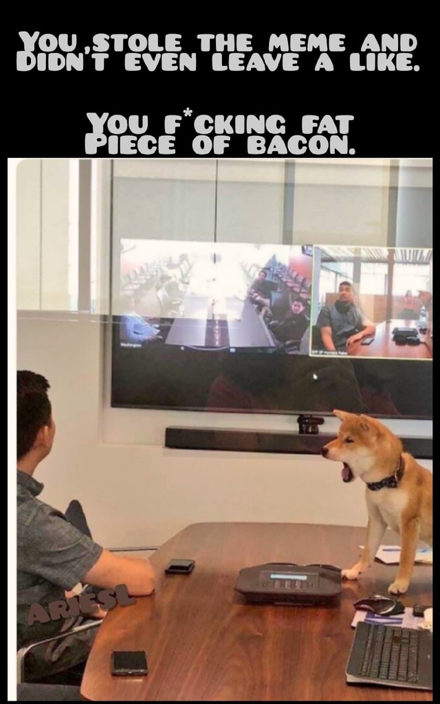 OU ,STOLE THE MEME AND ONT EVEN LEAVE A LIKE. OU F CKING FAT {ECE OF ...