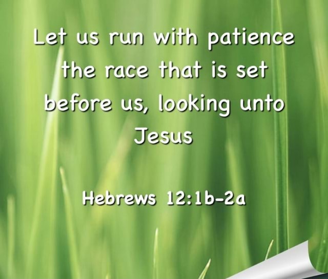 Let us run with patience the race that is set before us, looking unto ...