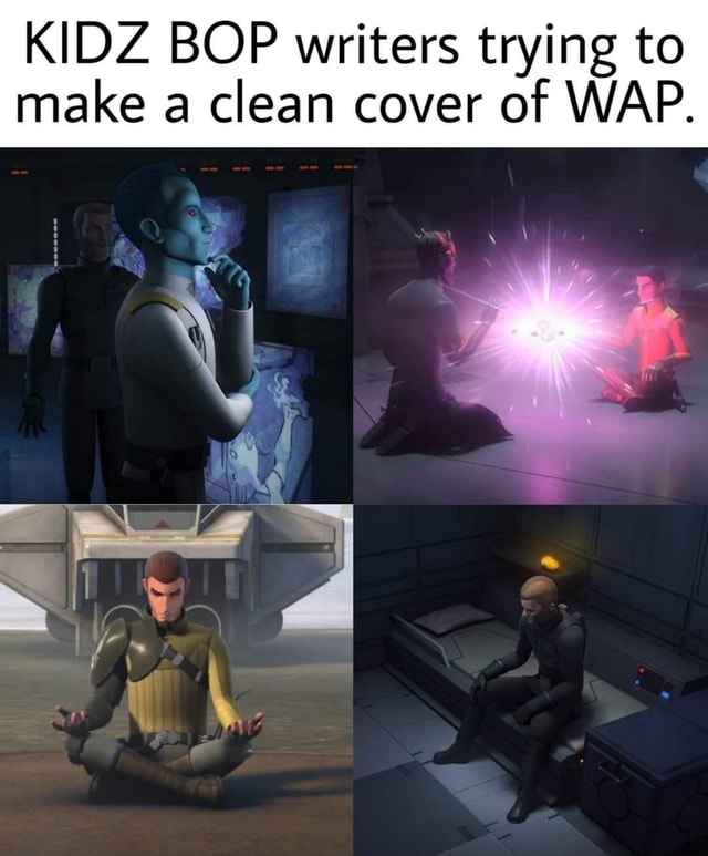 KIDZ BOP writers trying to make a clean cover of WAP. - iFunny