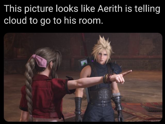 This picture looks like Aerith is telling cloud to go to his room. - iFunny