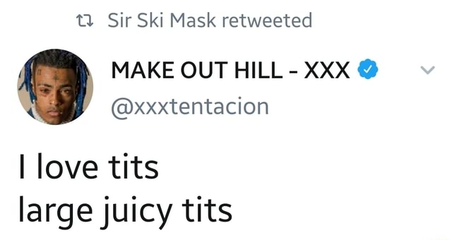Wt. Sir Ski Mask retweeted MAKE OUT HILL - XXX @ @xxxtentacion love ...
