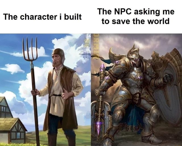 The NPC asking me to save the world The character i built - iFunny