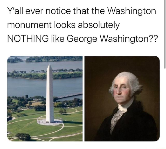 Y'all ever notice that the Washington monument looks absolutely NOTHING ...