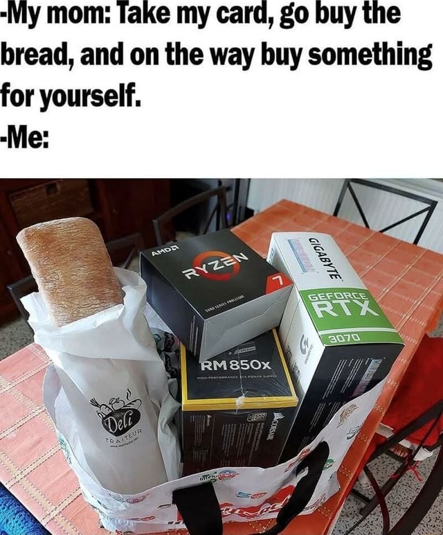 Mom: Take my card, go buy the bread, and on the way buy something for yourself. -Me: - iFunny