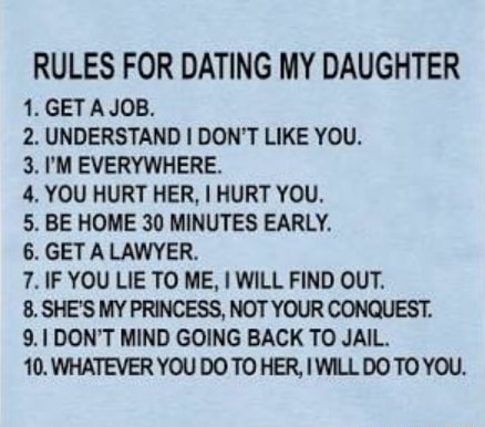 RULES FOR DATING MY DAUGHTER 1. GET A JOB. 2. UNDERSTAND I DON'T LIKE ...