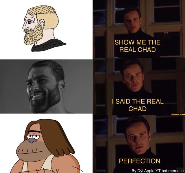 SHOW ME THE REAL CHAD SAID THE REAL CHAD PERFECTION - iFunny