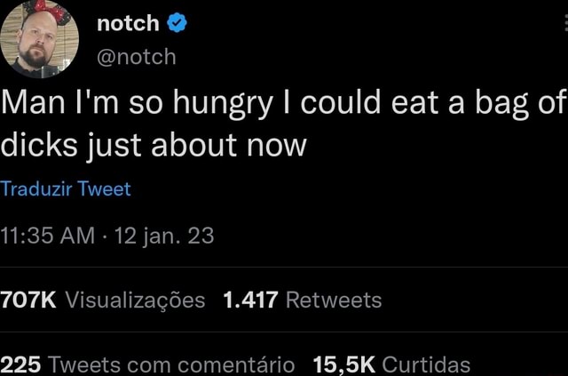 Notch @notch Man I'm so hungry I could eat a bag of dicks just about ...