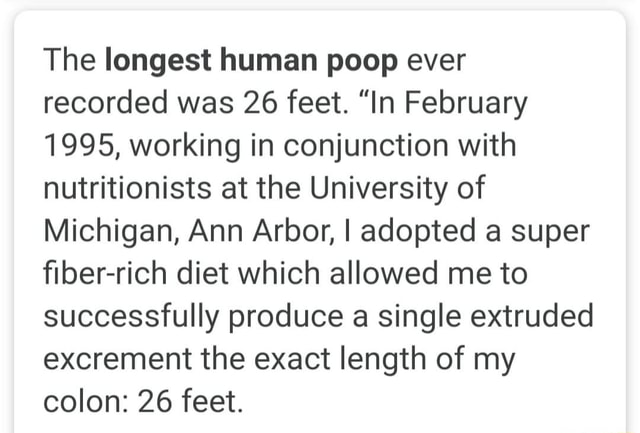 The longest human poop ever recorded was 26 feet. "In February 1995 ...