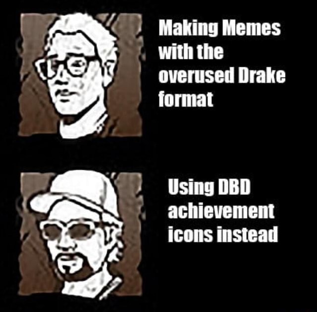 THY Making Memes with the overused Drake format Using DBD achievement ...