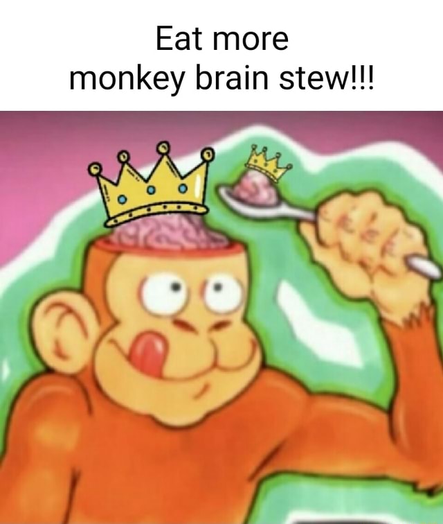 Eat more monkey brain stew!!! - iFunny