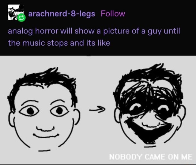 Analog horror will show a picture of a guy until NOBODY CAME ON ME the ...