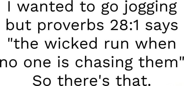 I wanted to go jogging but proverbs says "the wicked run when no one is ...