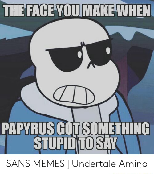 Papyrus scared Sans - PAPYRUS GORSOMETHING STUPID ITOISAY SANS MEMES I ...