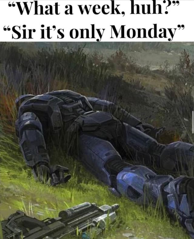 "What a week, huh:" "Sir it's only Monday" - iFunny