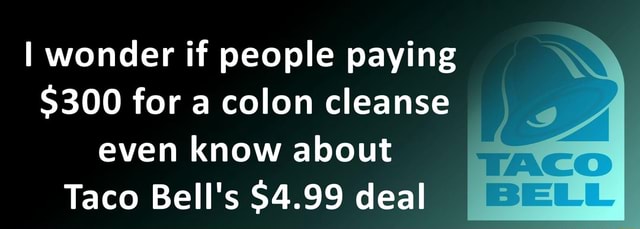 I wonder if people paying $300 for a colon cleanse even know about Taco ...