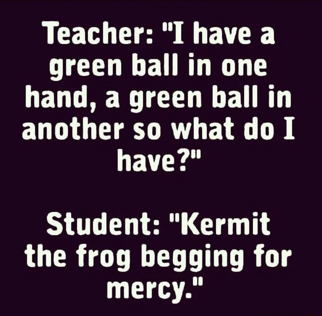 Teacher: "I have a green ball in one hand, a green ball in another so ...