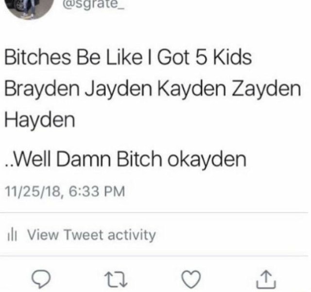 Bitches Be Like I Got 5 Kids Brayden Jayden Kayden Zayden Hayden ..WeII ...