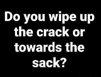 Do you wipe up the crack or towards the sack? - iFunny