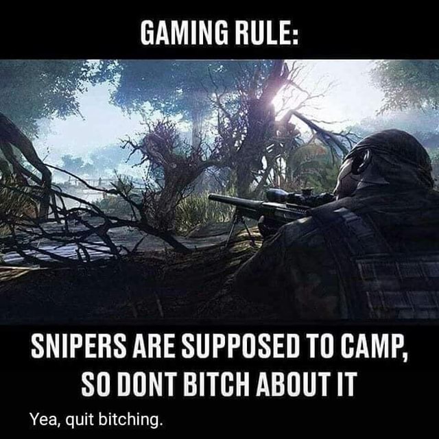 GAMING RULE: SNIPERS ARE SUPPOSED TO CAMP, SO DONT BITCH ABOUT IT Yea ...