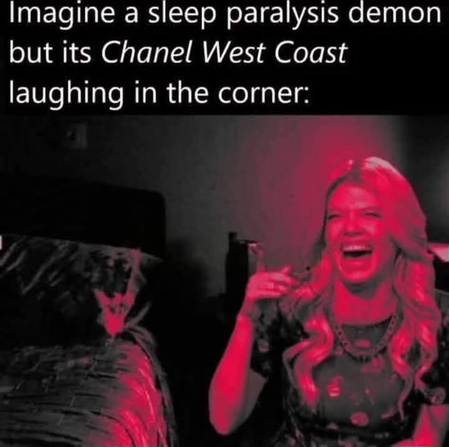 Imagine a sleep paralysis demon but its Chanel West Coast laughing in ...
