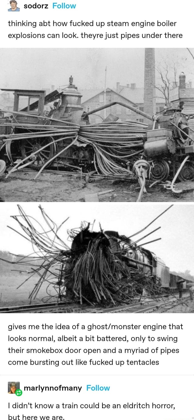 Thinking abt how fucked up steam engine boiler explosions can look ...