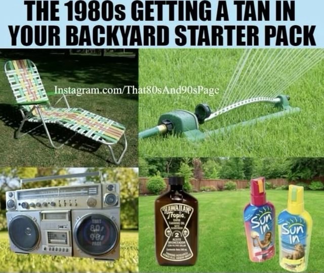 THE 1980s GETTING A TAN IN YOUR BACKYARD STARTER PACK - iFunny