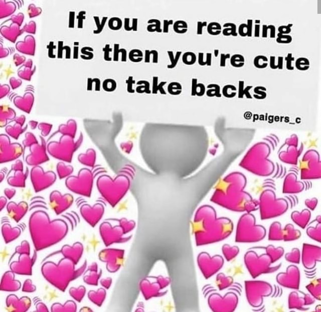 If you are reading this then you're cute »“ no take backs - iFunny
