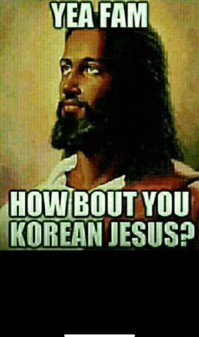 HOW BOUT YOU KOREAN JESUS? - iFunny