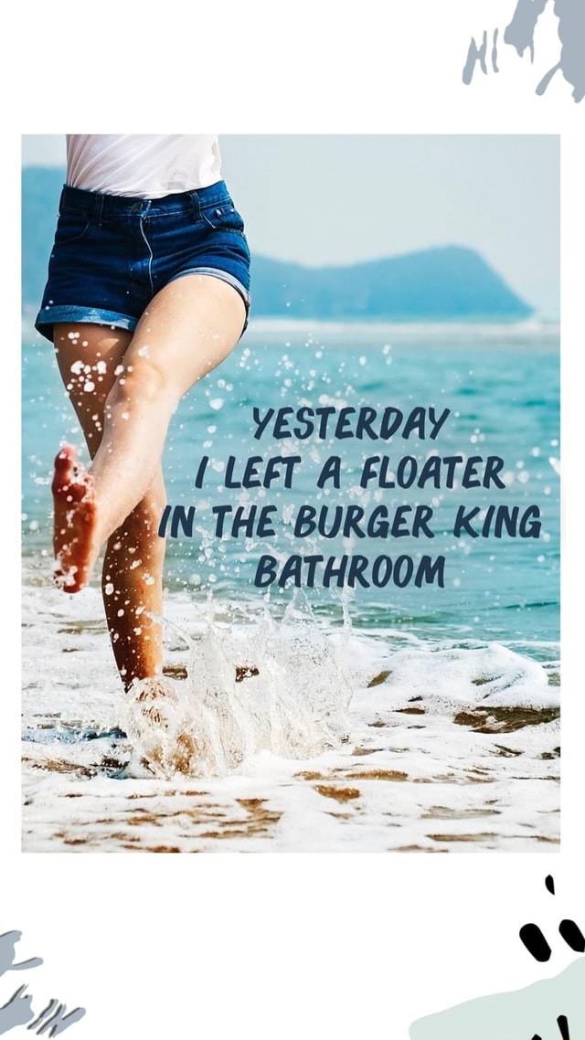 ~ YESTERDAY LEFT A FLOATER IN THE-BURGER.KING BATHROOM - iFunny