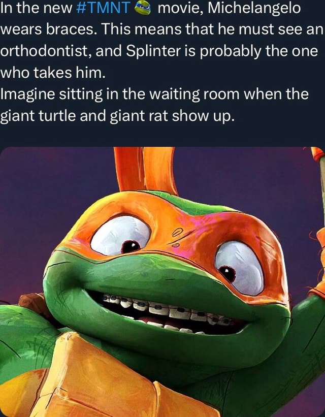 In the new #TMNT movie, Michelangelo wears braces. This means that he ...