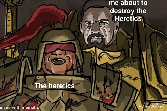 Me about to destroy the Heretics The heretics made with - iFunny