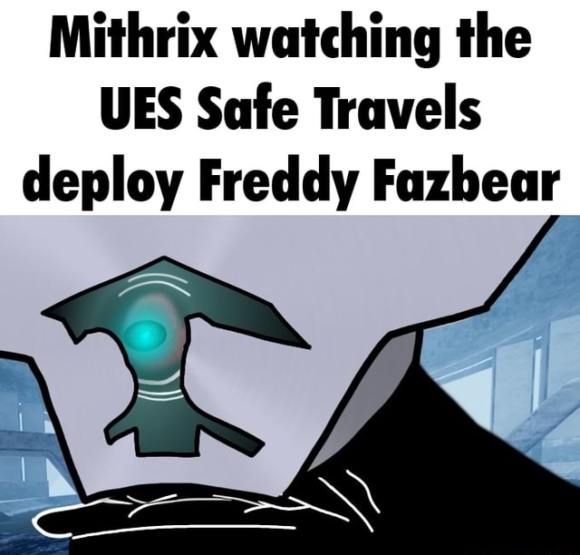 Mithrix watching the UES Safe Travels deploy Freddy Fazbear - iFunny