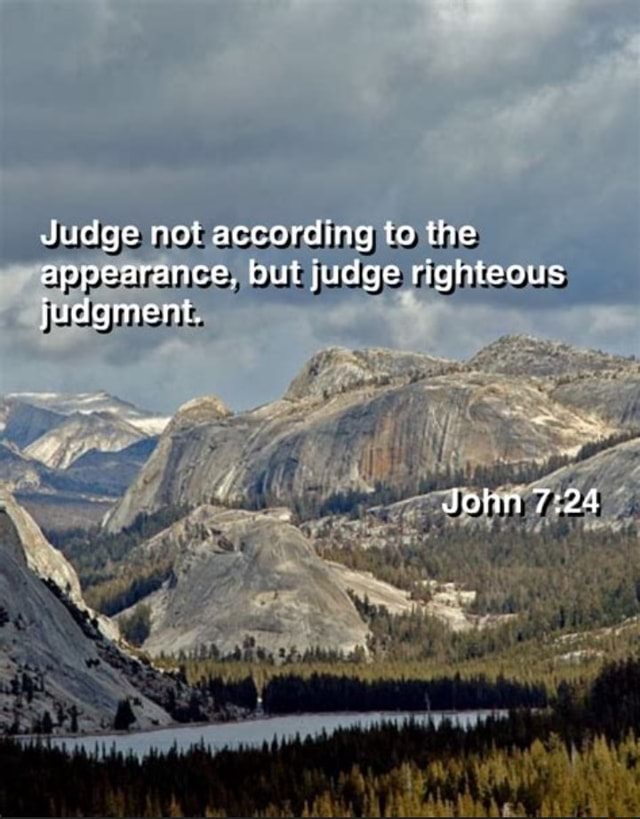 Judge not according to the appearance. but judge righteous judgment ...