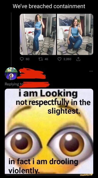 We've breached containment iam Looking not respectfully in the in fact ...