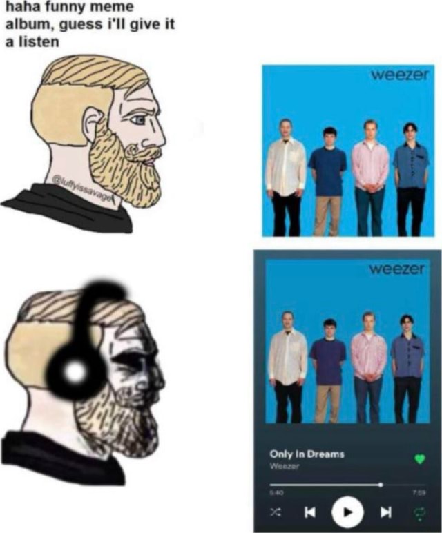 Haha funny meme album, guess i'll give it weezer I listen Only in ...