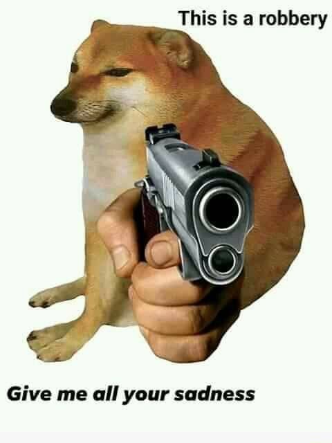 This is a robbery Give me all your sadness - iFunny