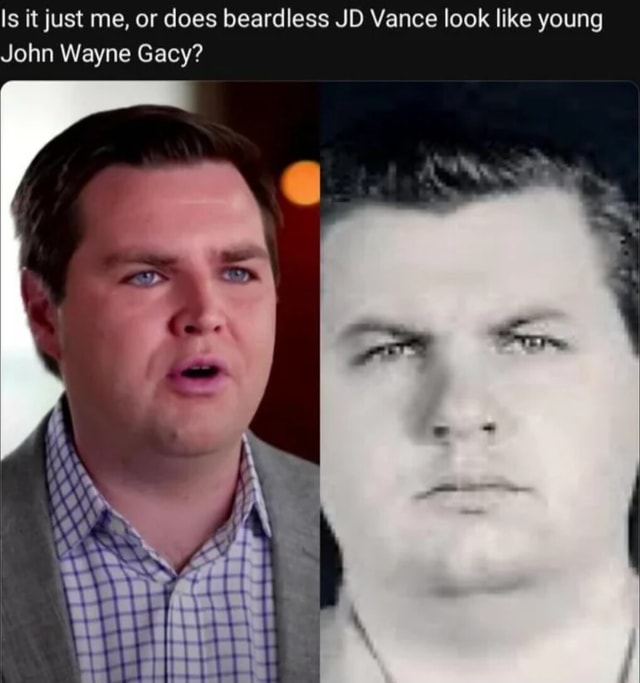 It just me, or does beardless JD Vance look like young Jehn Wayne Gacy ...