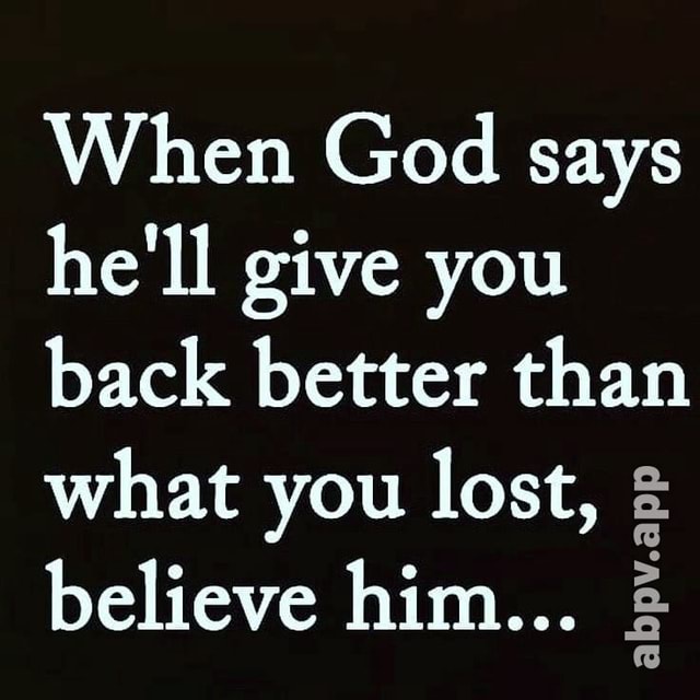 When God says he'll give you back better than what you lost, believe ...