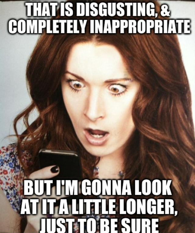 THAT IS DISGUSTING, & COMPLETELY INAPPROPRIATE BUT I'M GONNA LOOK AT IT ...