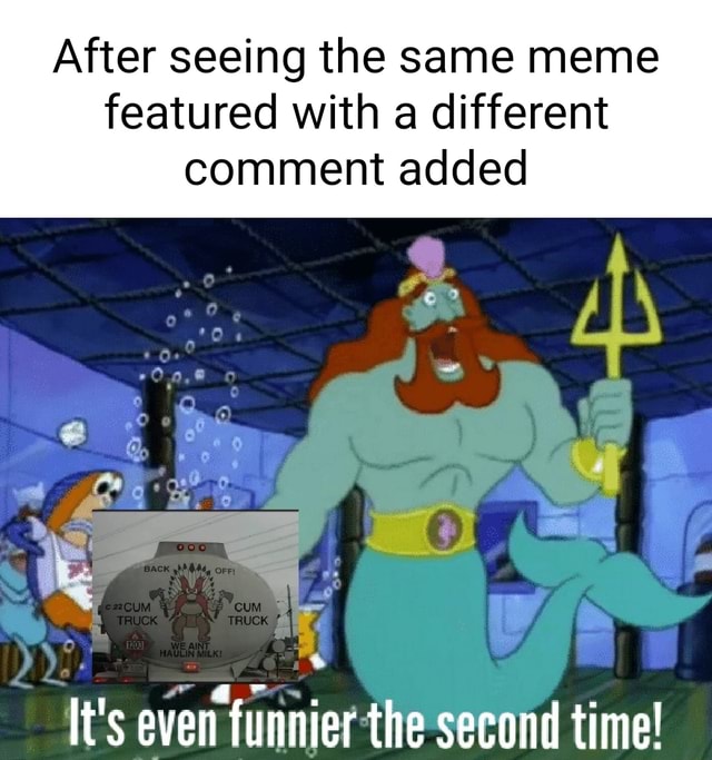 After seeing the same meme featured with a different comment added It's ...
