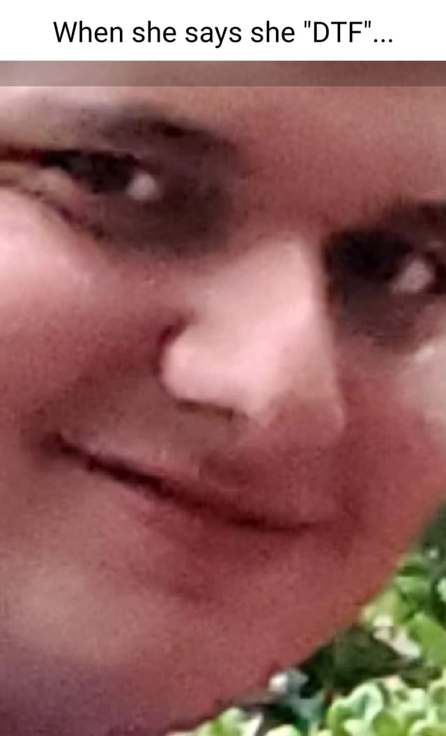 When she says she "DTF"... - iFunny